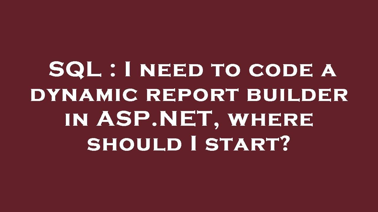 SQL : I need to code a dynamic report builder in ASP.NET, where should ...