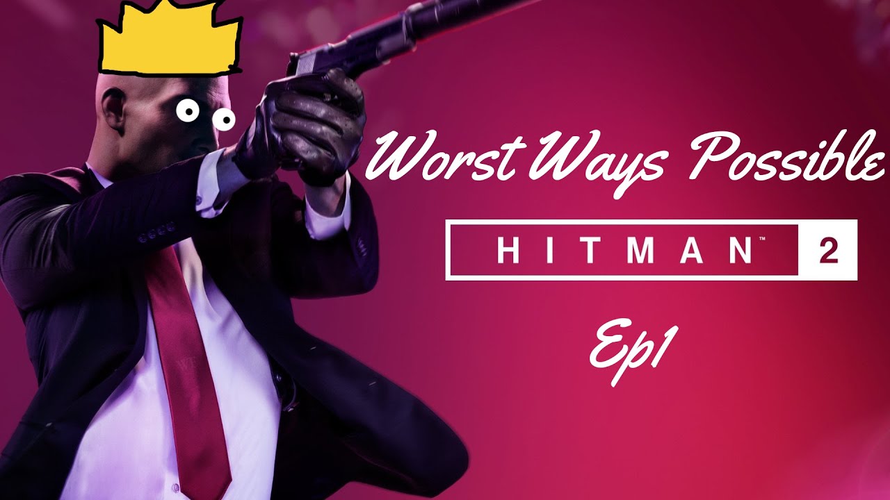 Worst Ways Possible - Hitman 2 Ep 1 - YouTube