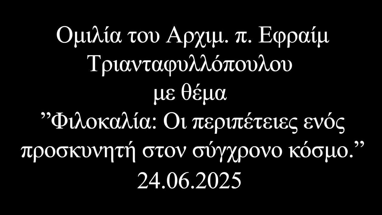 Ομιλία του Αρχιμ. π. Εφραίμ με θέμα ”Φιλοκαλία: οι περιπέτειες ενός ...