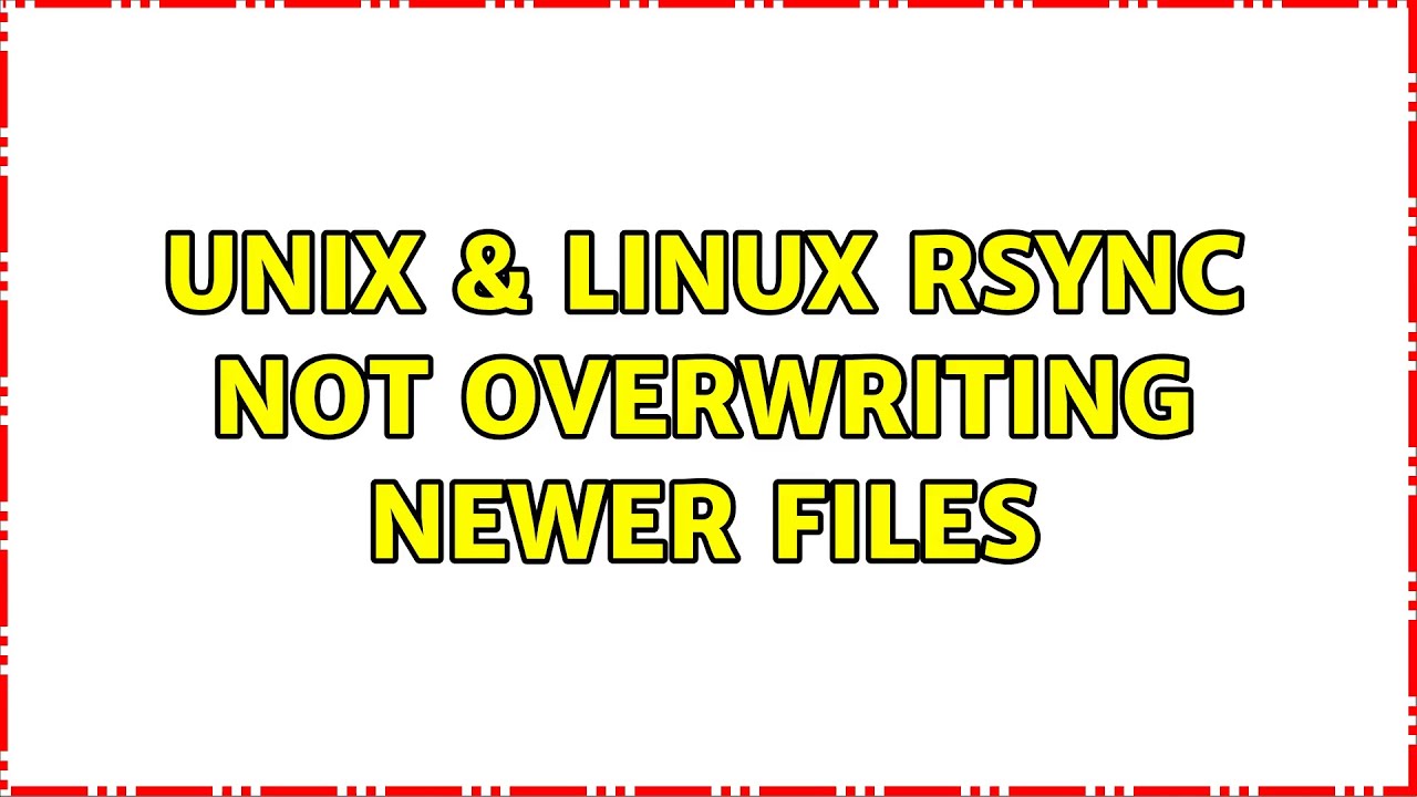 Unix And Linux Rsync Not Overwriting Newer Files 3 Solutions Youtube