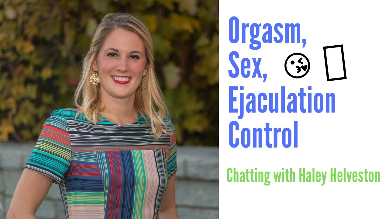 Sex, Orgasm, Ejaculation Control - Chatting with Haley Helveston - YouTube