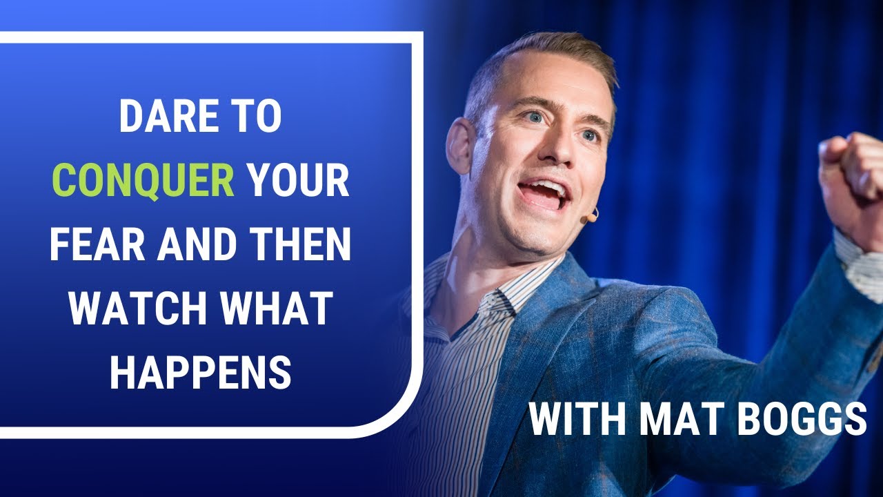 Dare To Conquer Your Fear and Then Watch What Happens | Mat Boggs ...