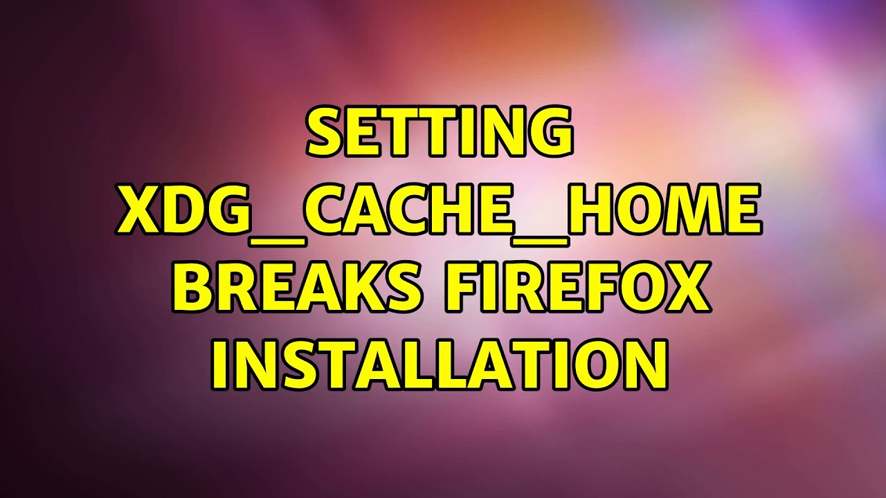 Setting XDG_CACHE_HOME Breaks Firefox Installation - YouTube
