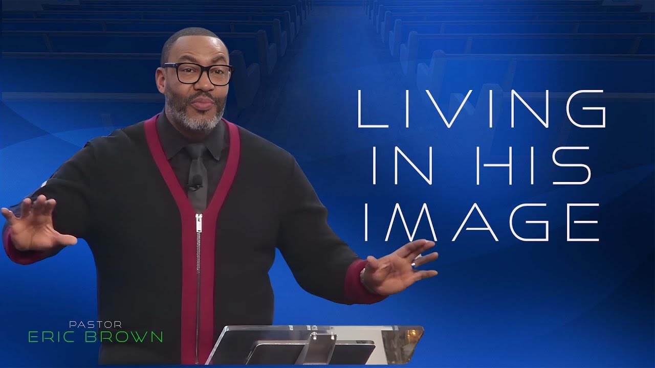 Living In His Image | Full Sermon | Pastor Eric Brown | February 9 ...