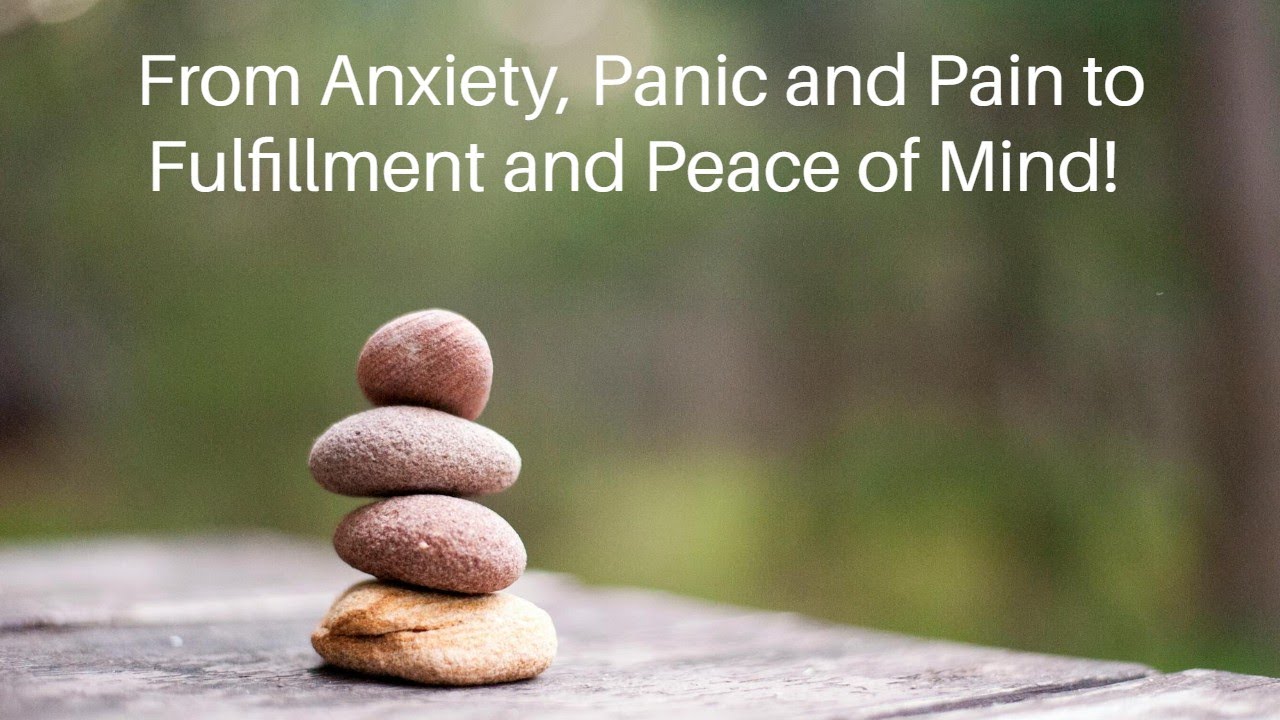 From Anxiety Panic and Pain to Fulfilment and Peace of Mind - YouTube