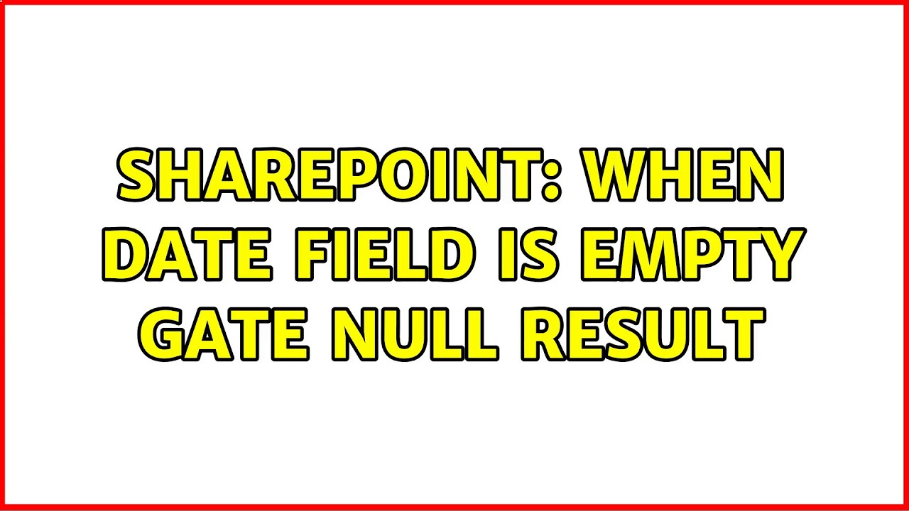Sharepoint When Date Field Is Empty Gate Null Result 2 Solutions Sharepoint When Date Field Is Empty Gate Null Result 2 Solutions