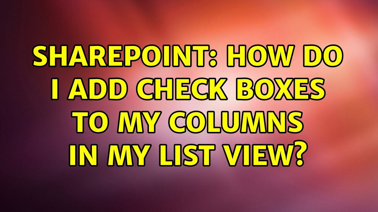 Sharepoint: How do I add check boxes to my columns in my list view ...