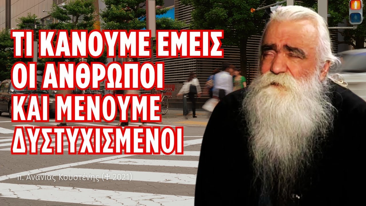 Τι κάνουμε εμείς οι άνθρωποι και μένουμε δυστυχισμένοι! (π. Ανανίας ...