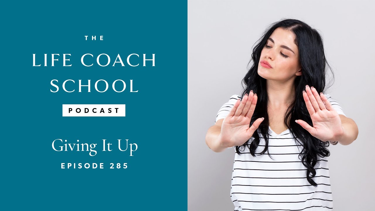 Giving It Up | The Life Coach School Podcast with Brooke Castillo Ep ...
