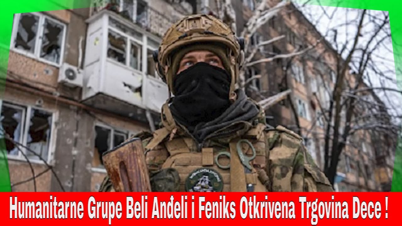 Humanitarne Grupe Beli Anđeli i Feniks Otkrivena Trgovina Dece Rusija I ...