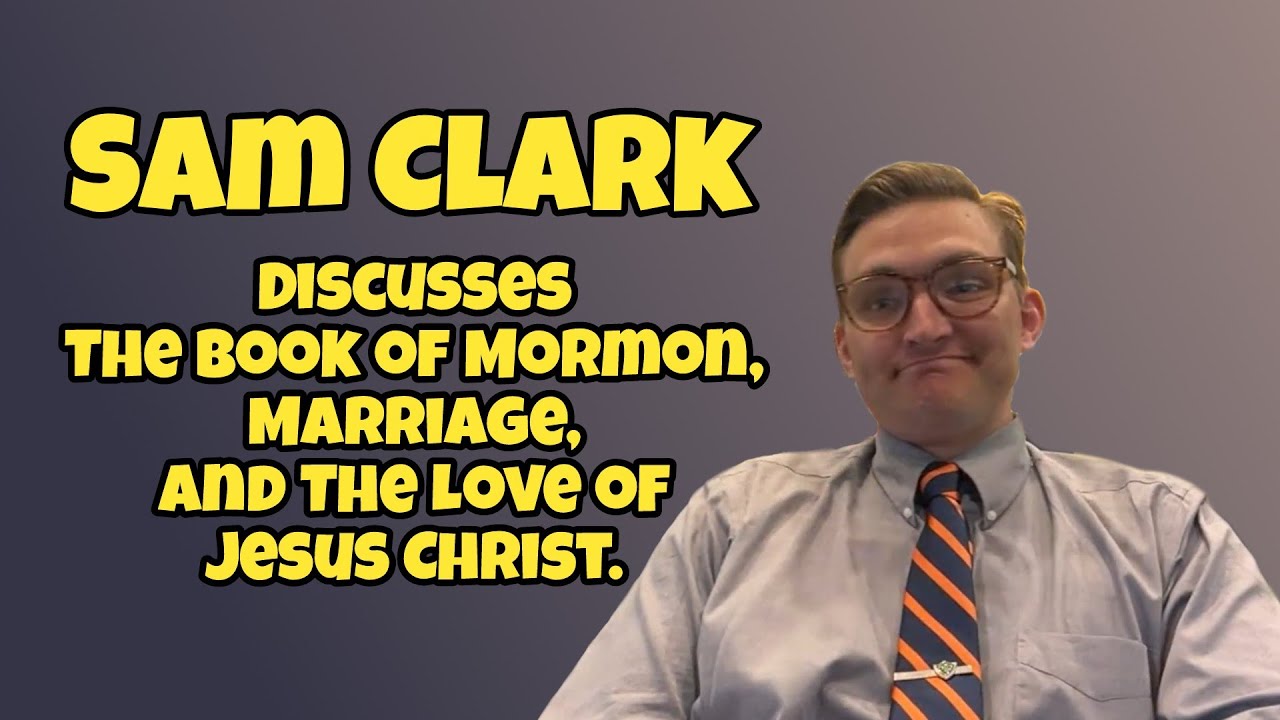 Sam Clark | Marriage, The Book of Mormon, and the Immense Love of Jesus ...