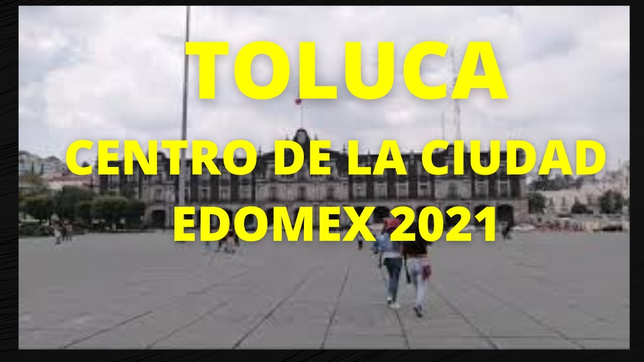 ASI ES EL CENTRO DE TOLUCA 2021, PALACIO DE GOBIERNO, AYUNTAMIENTO ...