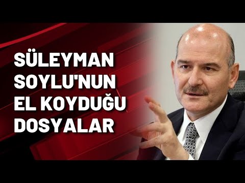 SÜLEYMAN SOYLU'NUN EL KOYDUĞU DOSYALAR