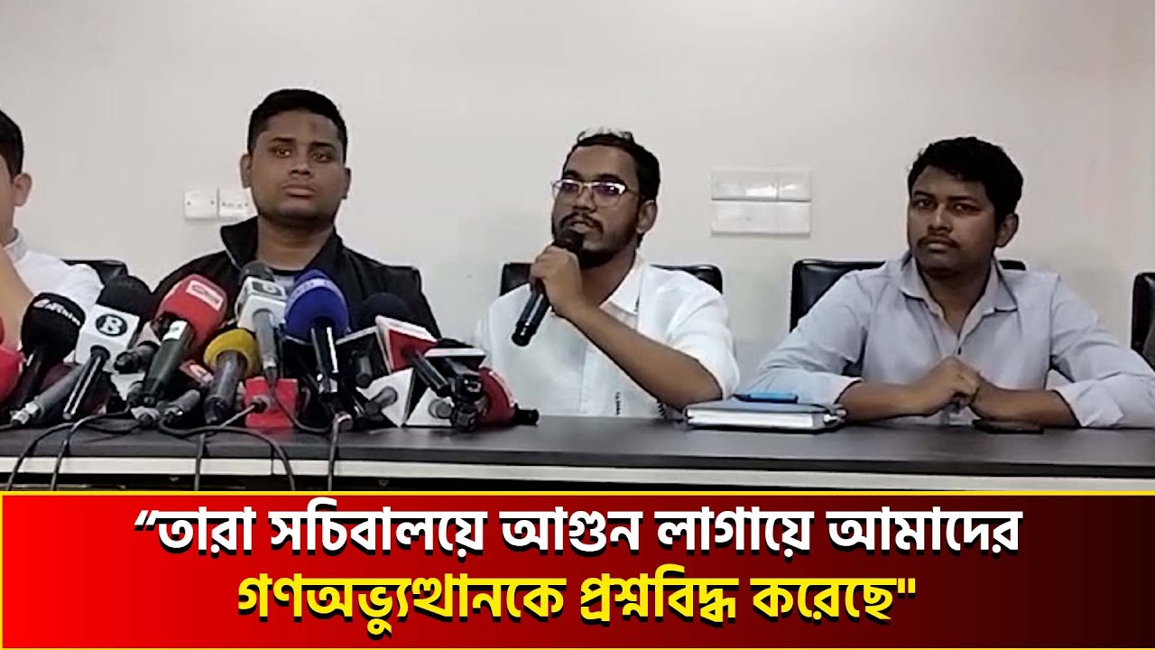 "তারা সচিবালয়ে আ'গু'ন লাগায়ে আমাদের গণঅভ্যুত্থানকে প্রশ্নবিদ্ধ করেছে ...