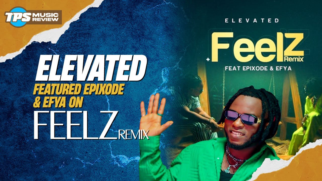 Feelz | Dropped A New Song Title ELEVATED | ( Featuring Epixode & Efya ...