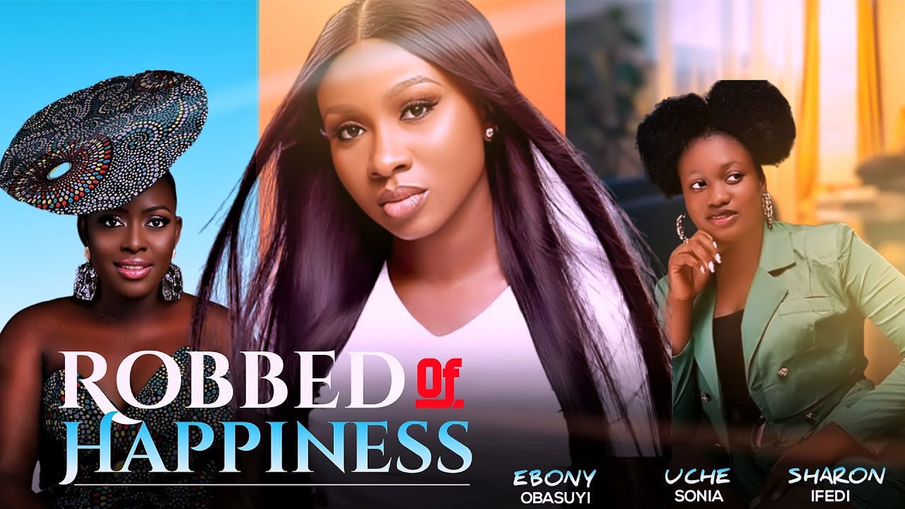 ROBBED OF HAPPINESS - Sonia Uche, Sharon Ifedi, Ebony Obasuyi 2023 ...