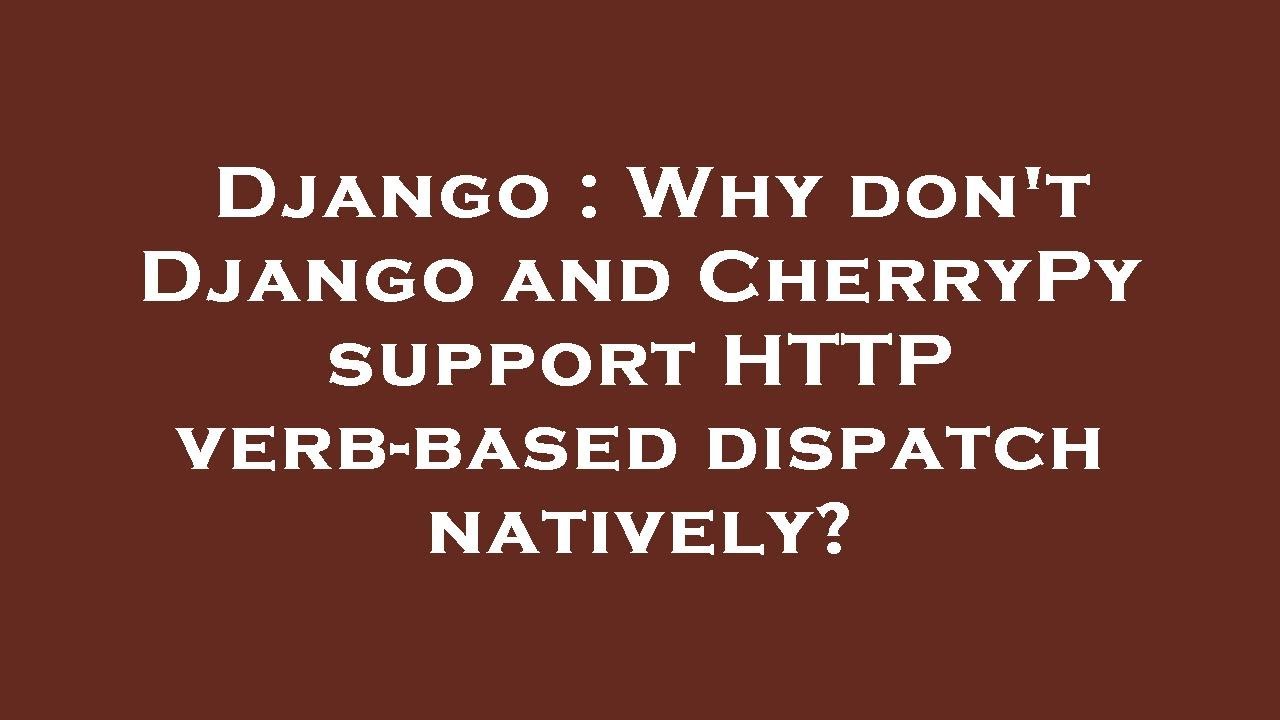 Django : Why don't Django and CherryPy support HTTP verb-based dispatch ...
