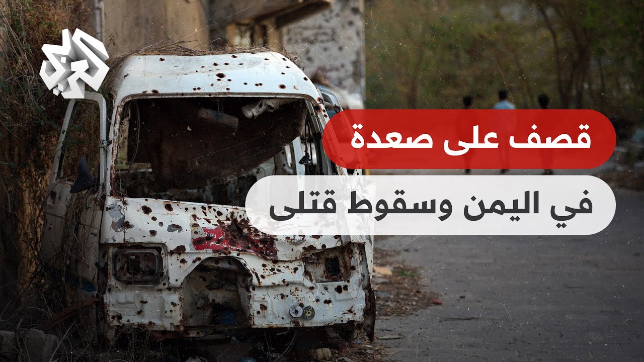 اليمن قصف يخلّف قتلى وجرحى في صعدة الحوثي يتّهم التحالف والرياض