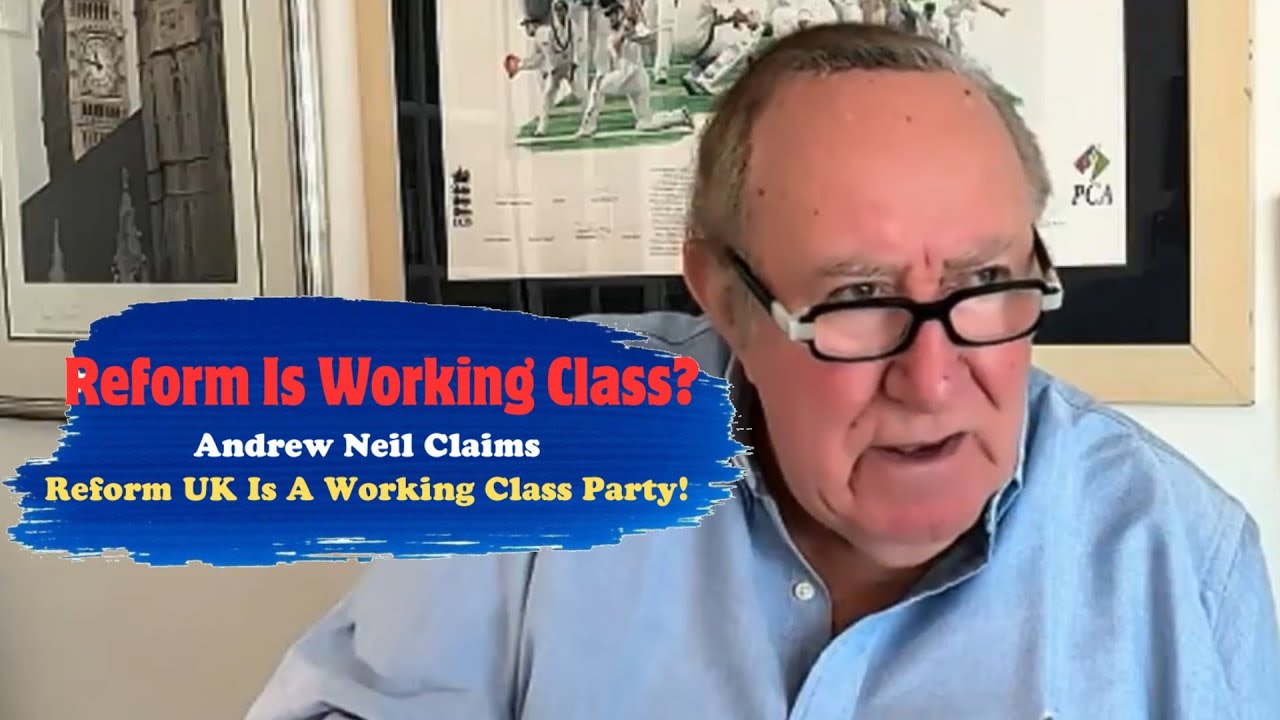 Andrew Neil Claims Reform UK Is The Party Of The WORKING CLASS! - YouTube