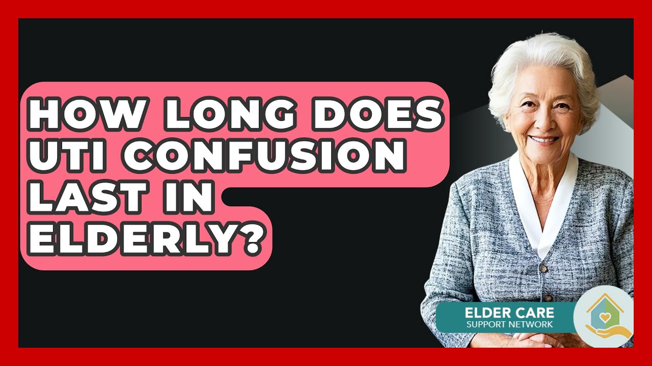 How Long Does UTI Confusion Last In Elderly? - Elder Care Support ...