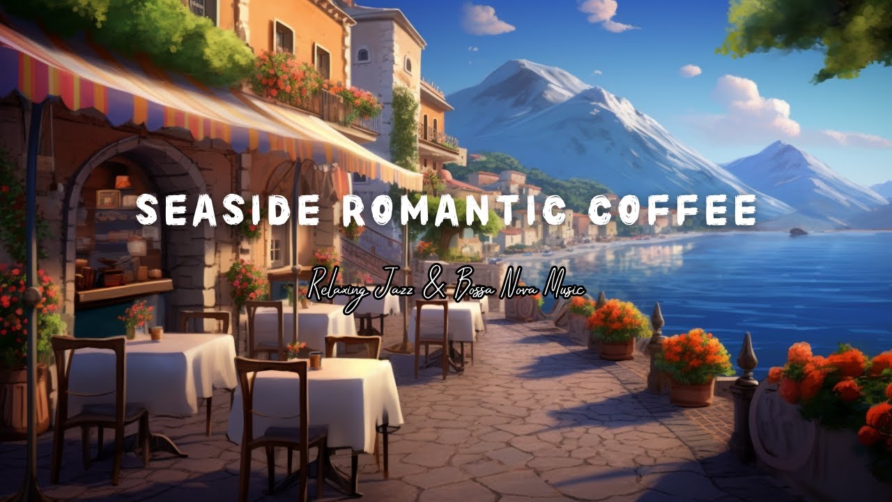 Romance Italian Seaside Cafe Ambience | Relaxing Jazz and Bossa Nova ...