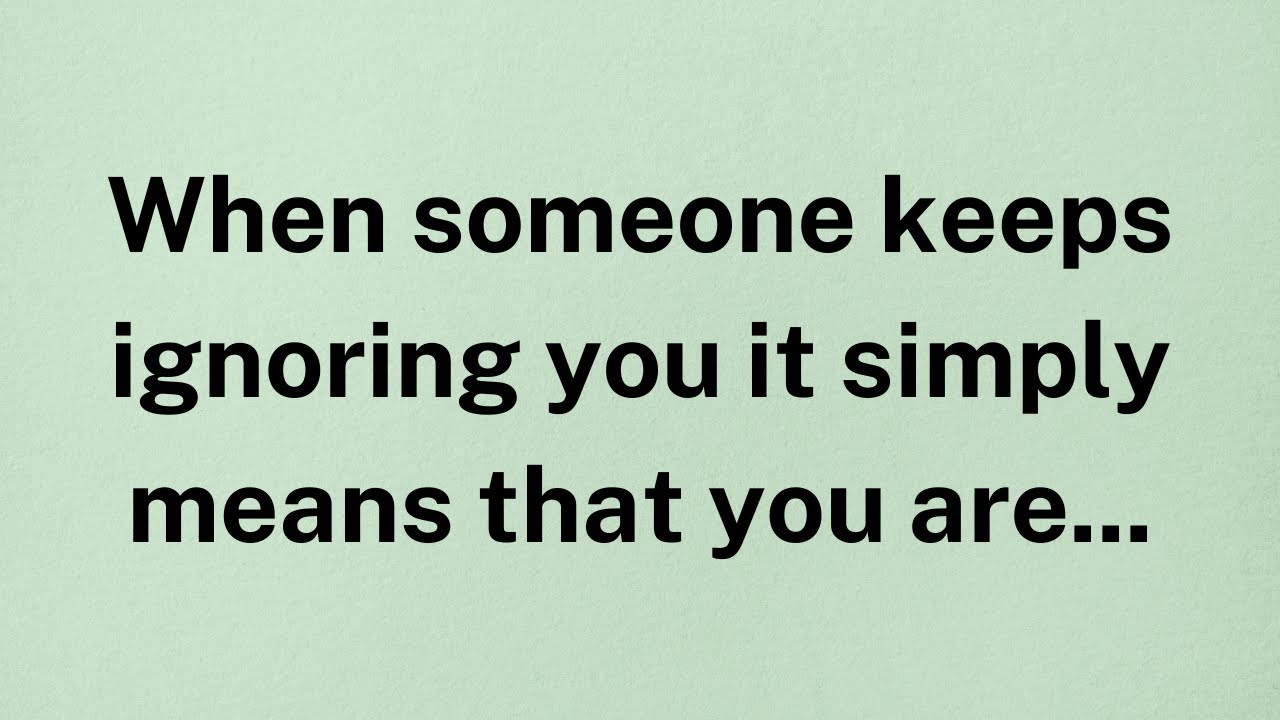 When someone keeps ignoring you it simply means that you are ...