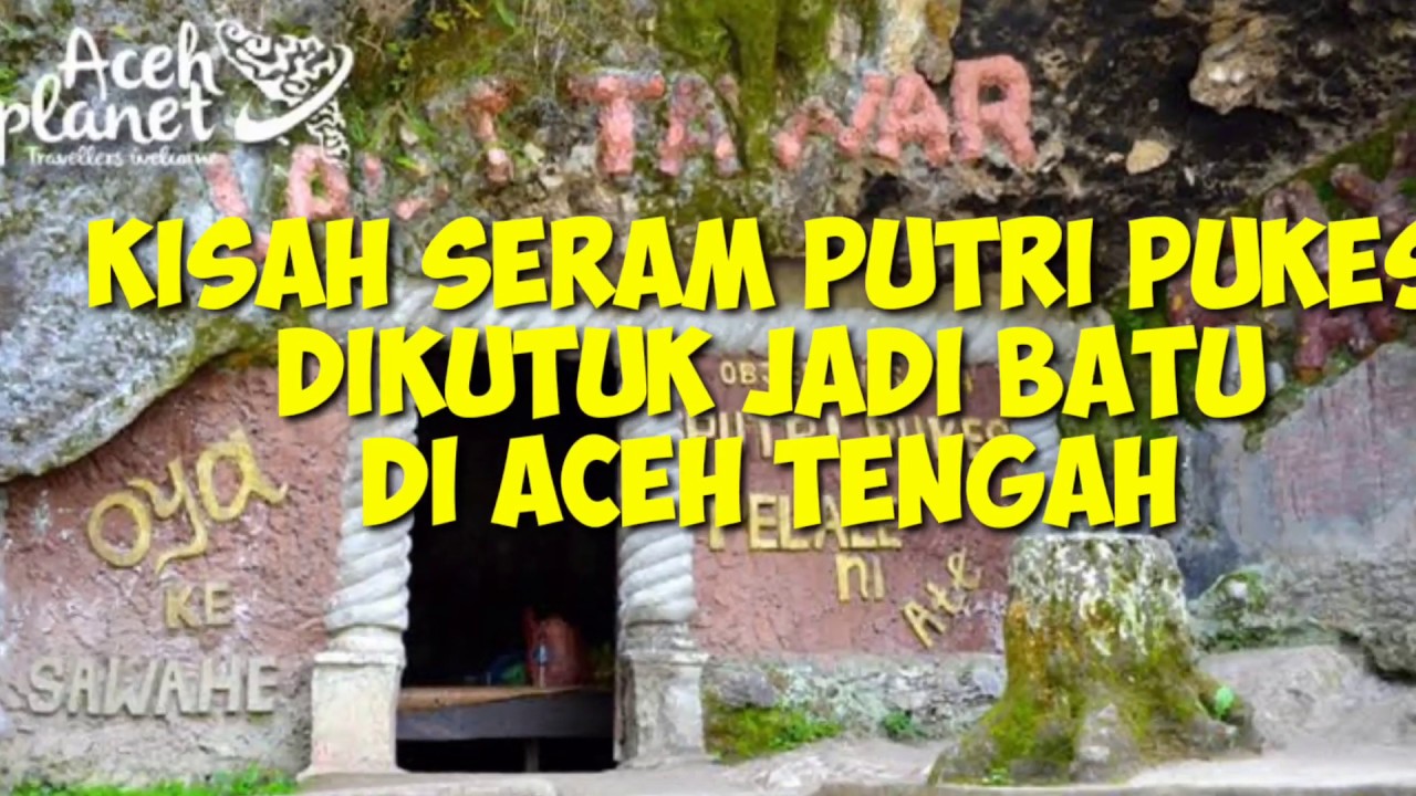 KISAH SERAM PUTRI PUKES DIKUTUK JADI BATU DI ACEH TENGAH - YouTube
