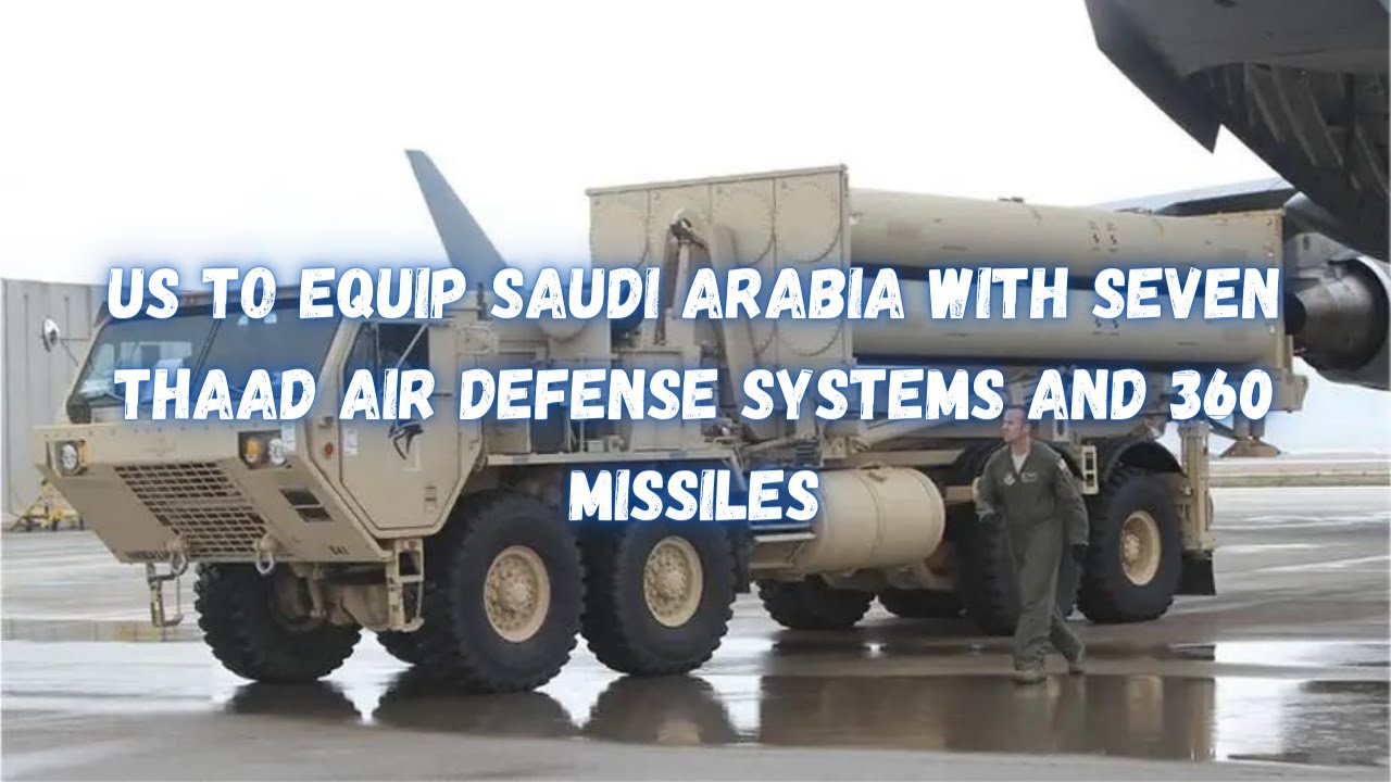 US to equip Saudi Arabia with seven THAAD air defense systems and 360 ...
