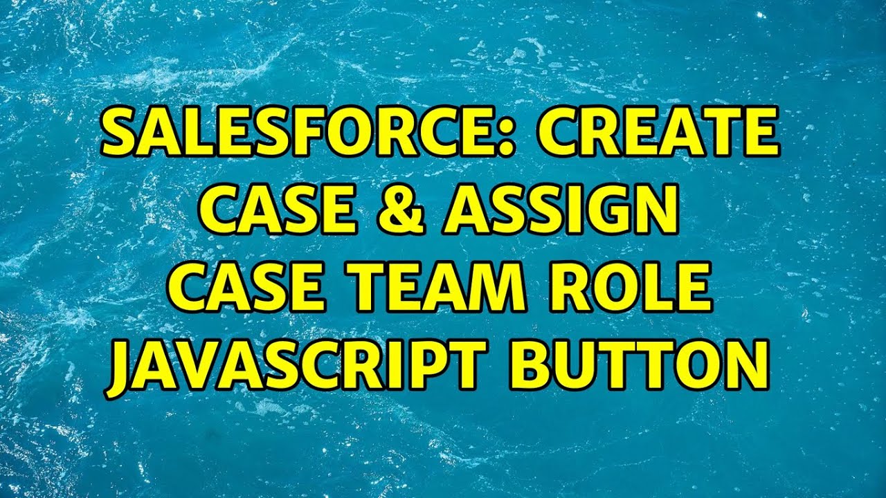 Salesforce Create Case And Assign Case Team Role Javascript Button Youtube 8075