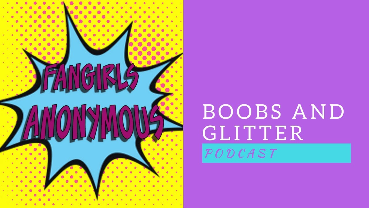 Fangirls Anonymous Boobs And Glitter Youtube