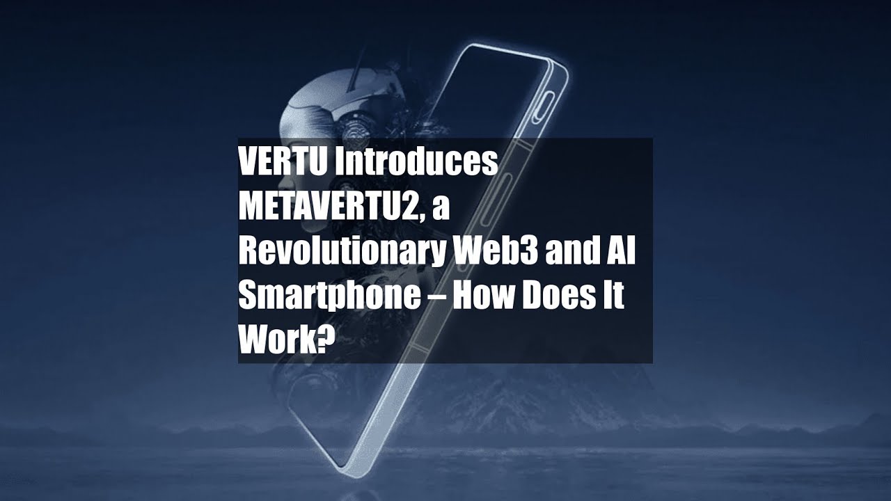 VERTU Introduces METAVERTU2, a Revolutionary Web3 and AI Smartphone ...