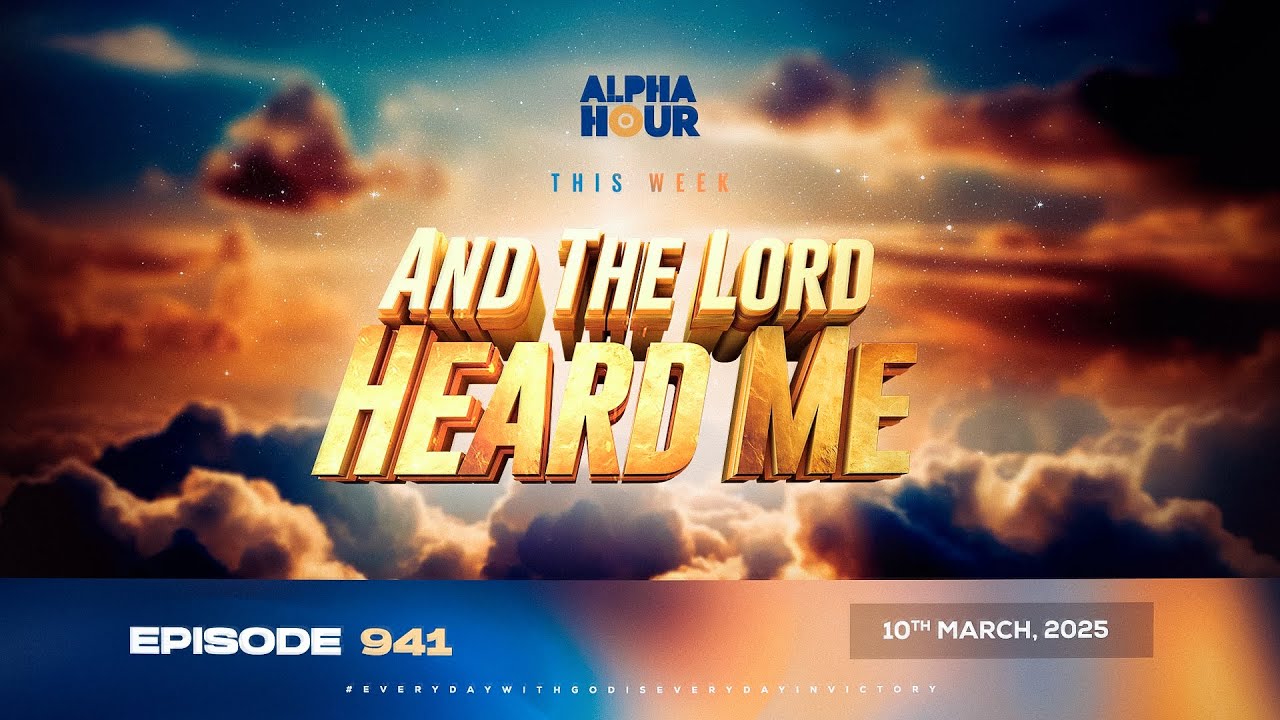 ALPHA HOUR EPISODE 941 || AND THE LORD HEARD ME || 10TH MARCH,2025 ...