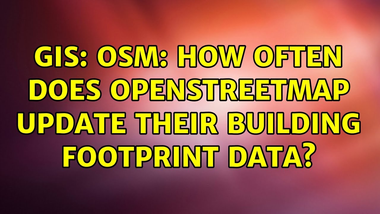 GIS: OSM: How often does OpenStreetMap update their building footprint ...