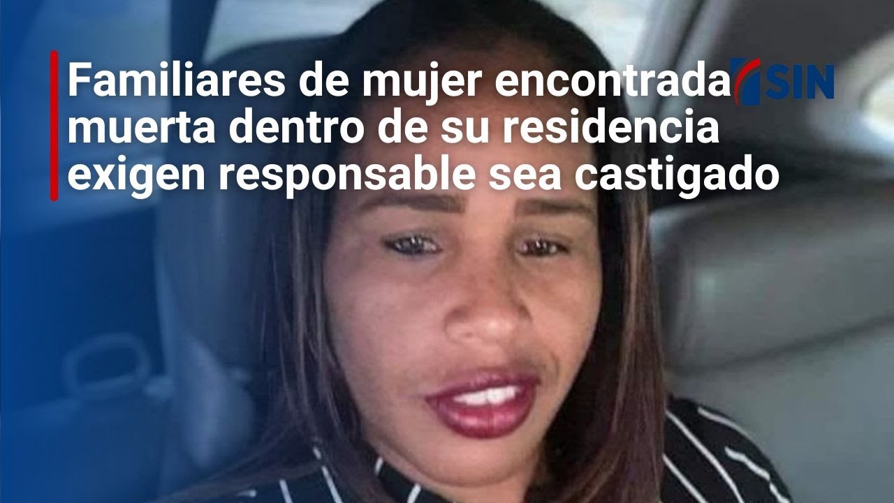 Familiares de mujer encontrada muerta dentro de su residencia exigen ...