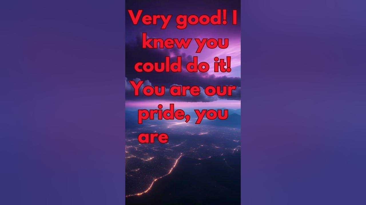 Very good! I knew you could do it! You are our pride, you are a little ...