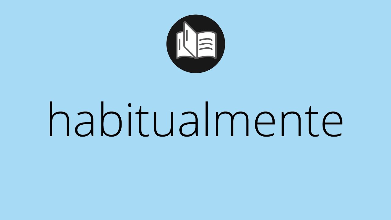 Que significa HABITUALMENTE • habitualmente SIGNIFICADO • habitualmente ...