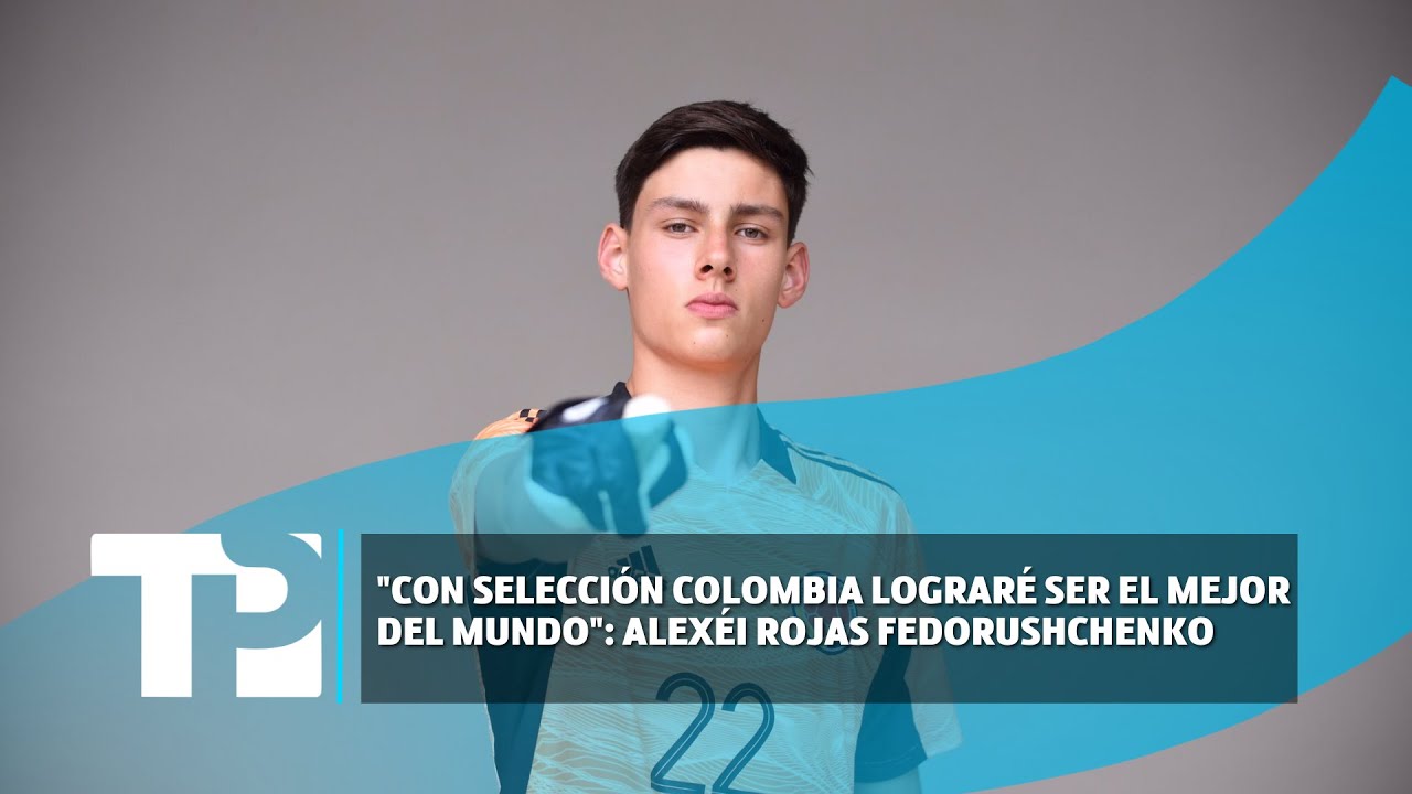 "Con Selección Colombia lograré ser el mejor del mundo": Alexéi Rojas ...