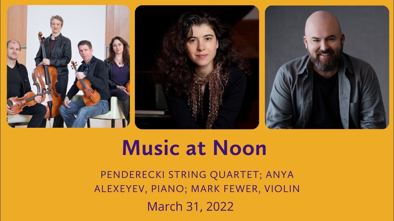 Music at Noon with the Penderecki String Quartet; Anya Alexeyev, piano; Mark Fewer, violin ...