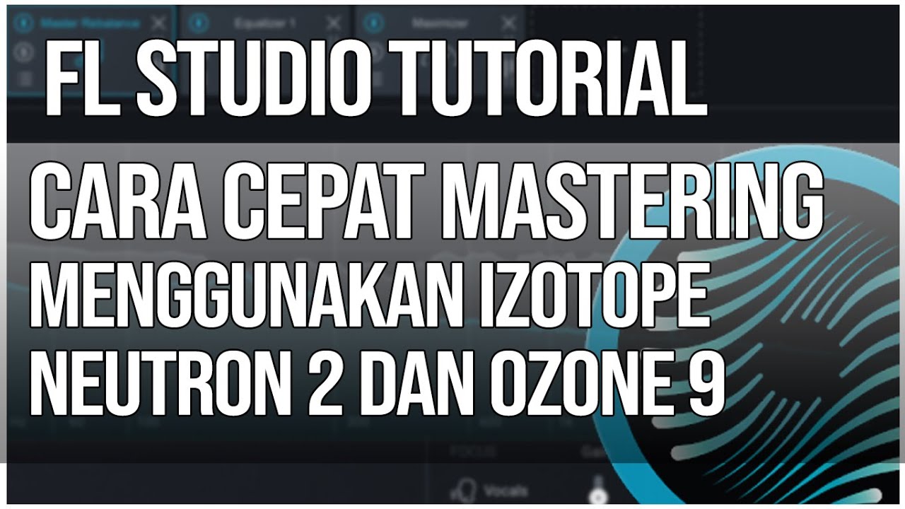 CARA CEPAT MASTERING MENGGUNAKAN IZOTOPE NEUTRON 2 DAN OZONE 9 - FL STUDIO TUTORIAL - YouTube