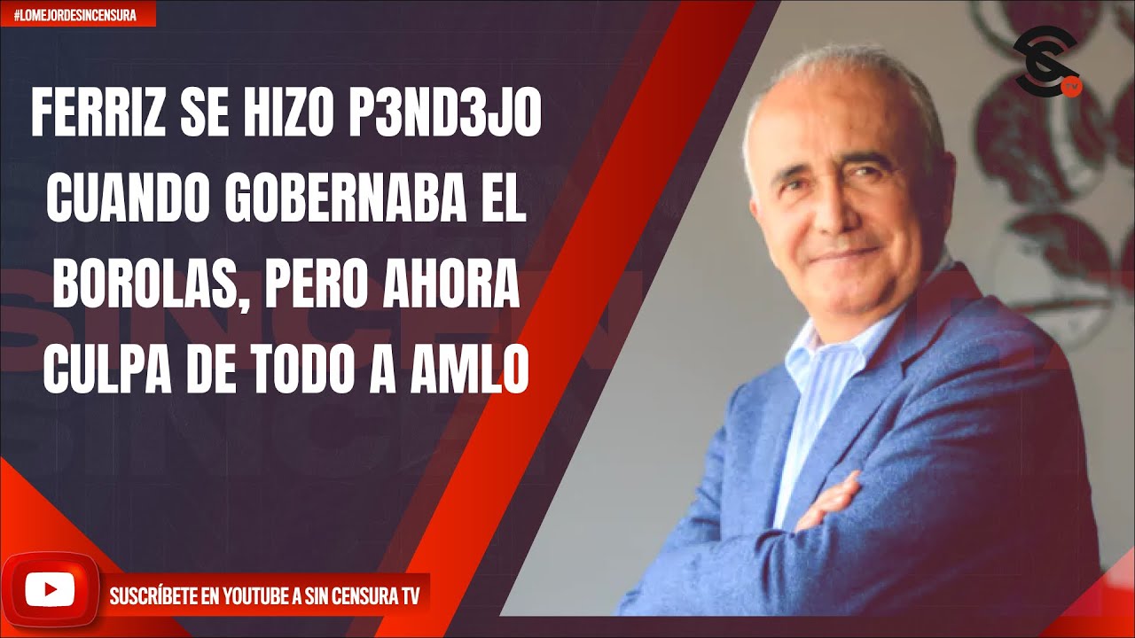 FERRIZ SE HIZO P3ND3J0 CUANDO GOBERNABA EL BOROLAS, PERO AHORA CULPA DE ...