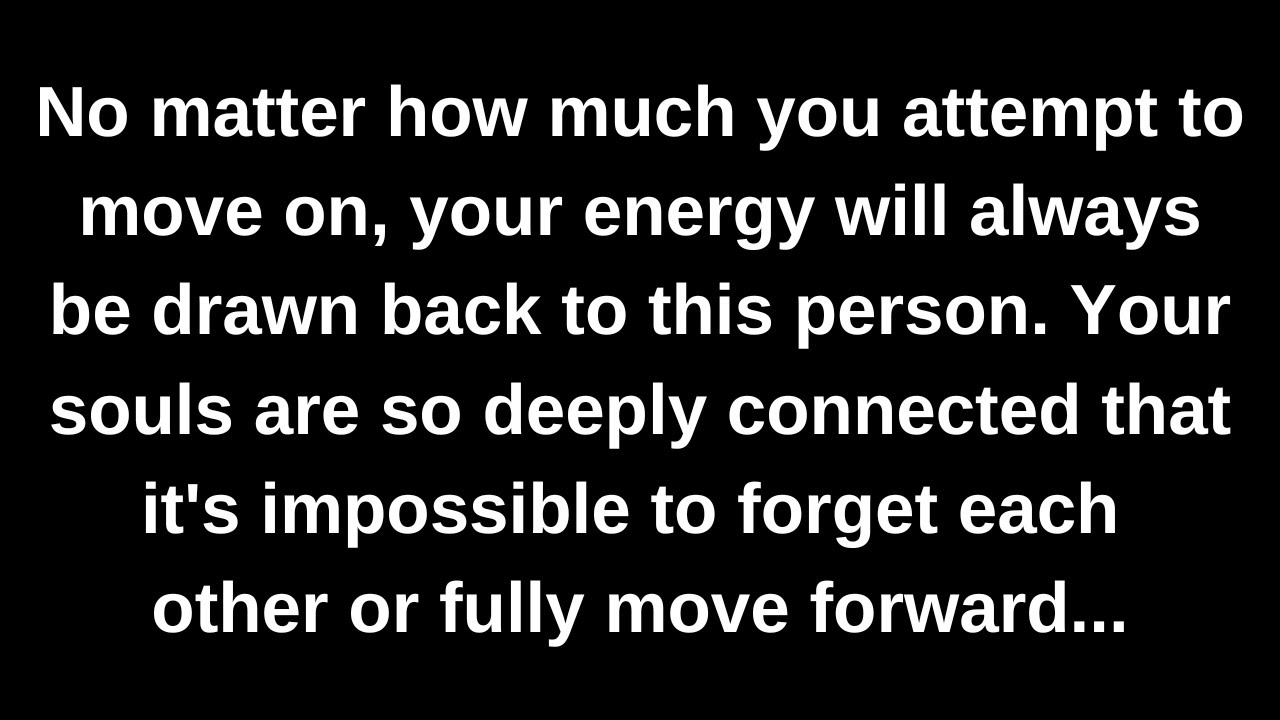 No matter how much you attempt to move on, your energy will always be ...