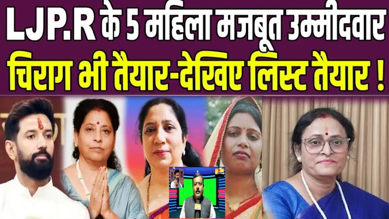 LJP-R के 5 महिला मजबूत उम्मीदवार चिराग भी तैयार! देखिए लिस्ट भी तैयार ...