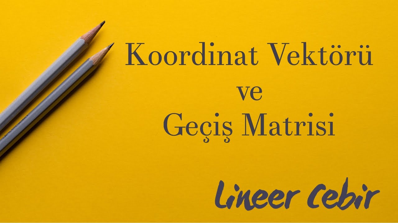 Lineer Cebir Koordinat Vektörü ve Geçiş Matrisi Coordinate Vector and ...