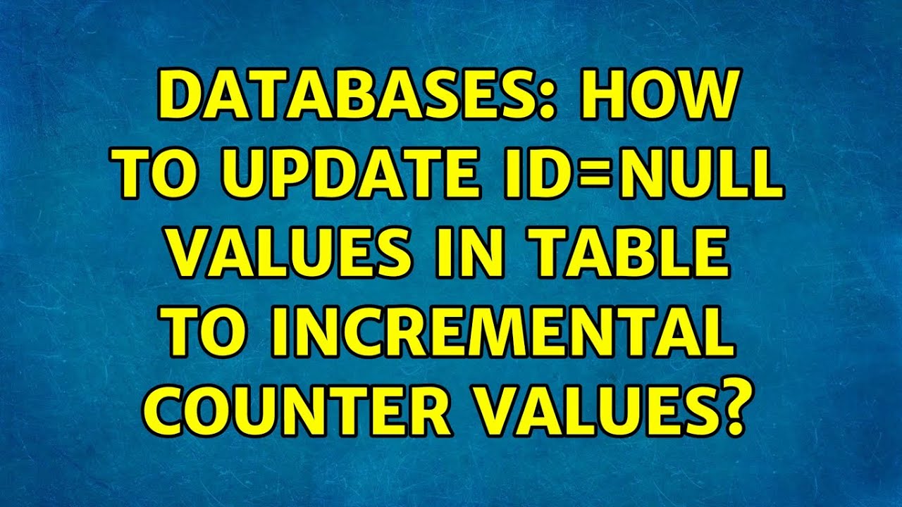 Databases How To Update ID null Values In Table To Incremental Counter Databases How To Update ID null Values In Table To Incremental Counter
