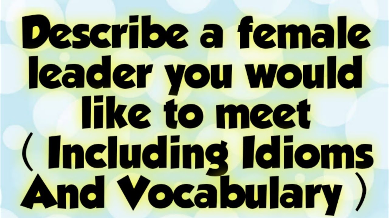 Describe a female leader you would like to meet ( Including Idioms and ...