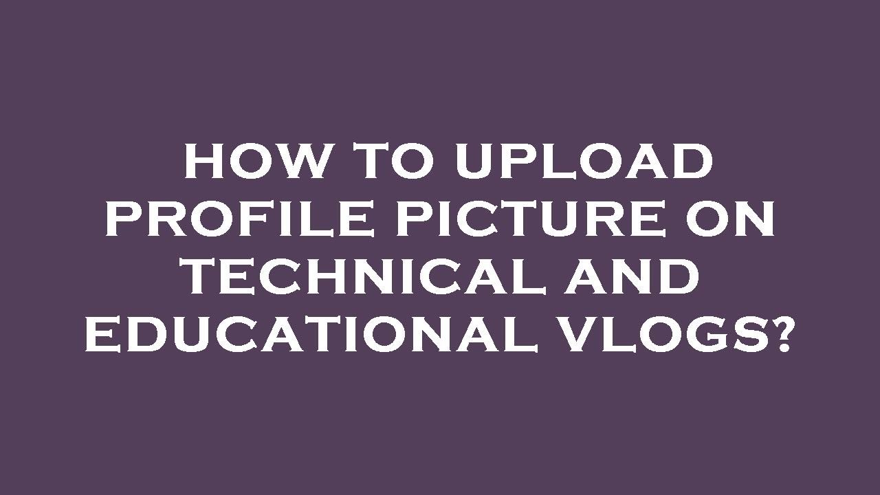 How to upload profile picture on technical and educational vlogs? - YouTube
