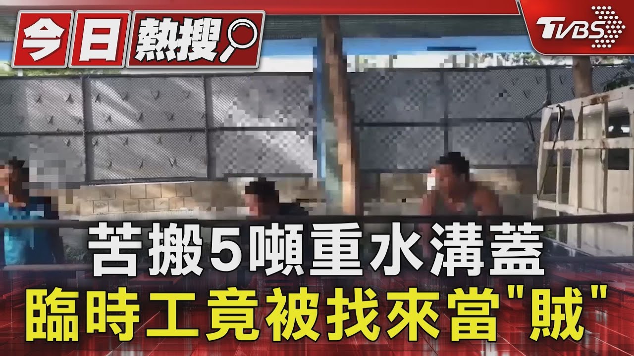 #獨家 苦搬5噸重水溝蓋 臨時工竟被找來當「賊」｜TVBS新聞 @TVBSNEWS01│TVBS新聞網