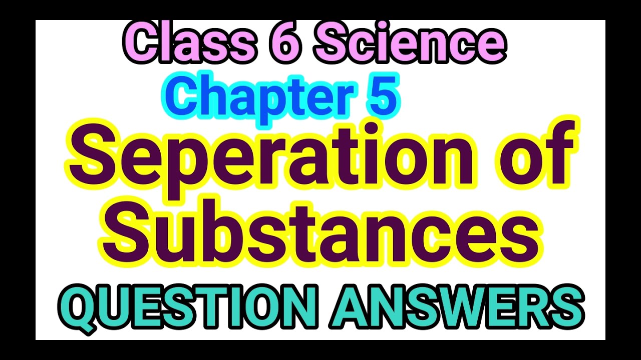 CLASS 6 SCIENCE CHAPTER 5 SEPARATION OF SUBSTANCES QUESTION ANSWERS ...