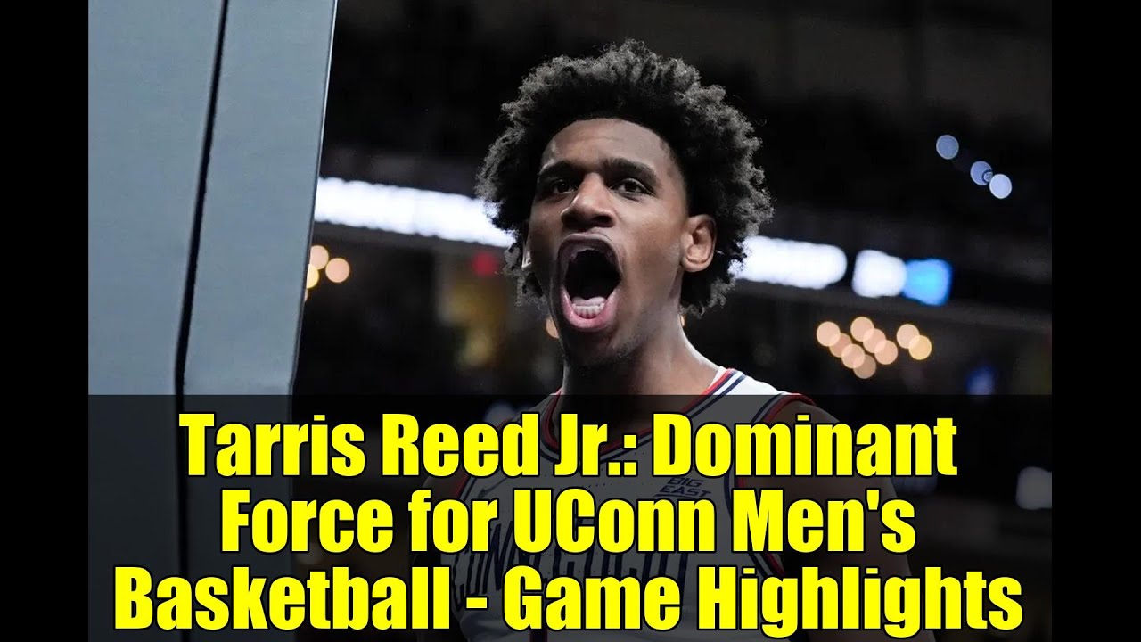 Tarris Reed Jr.: Dominant Force for UConn Men's Basketball - Game ...