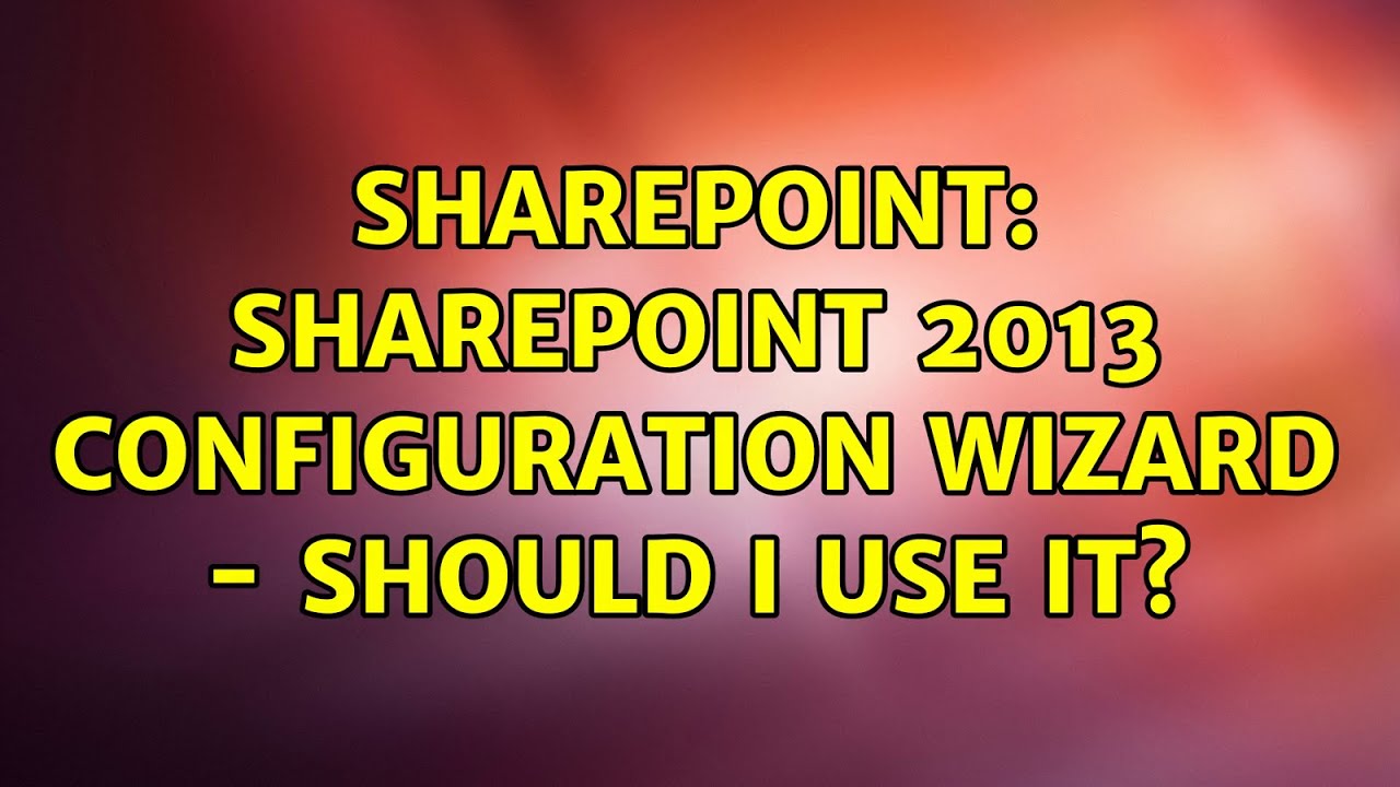 Sharepoint: SharePoint 2013 Configuration Wizard - Should I use it ...